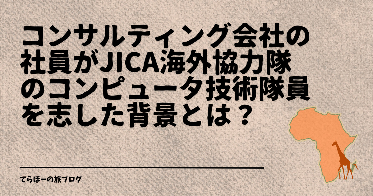 コンサルティング会社の社員がJICA海外協力隊のコンピュータ技術隊員を志した背景とは？ - てらぼーの旅ブログ