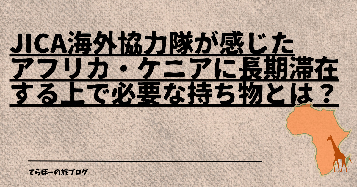 JICA海外協力隊が感じたアフリカ・ケニアに長期滞在する上で必要な持ち物とは？ - てらぼーの旅ブログ