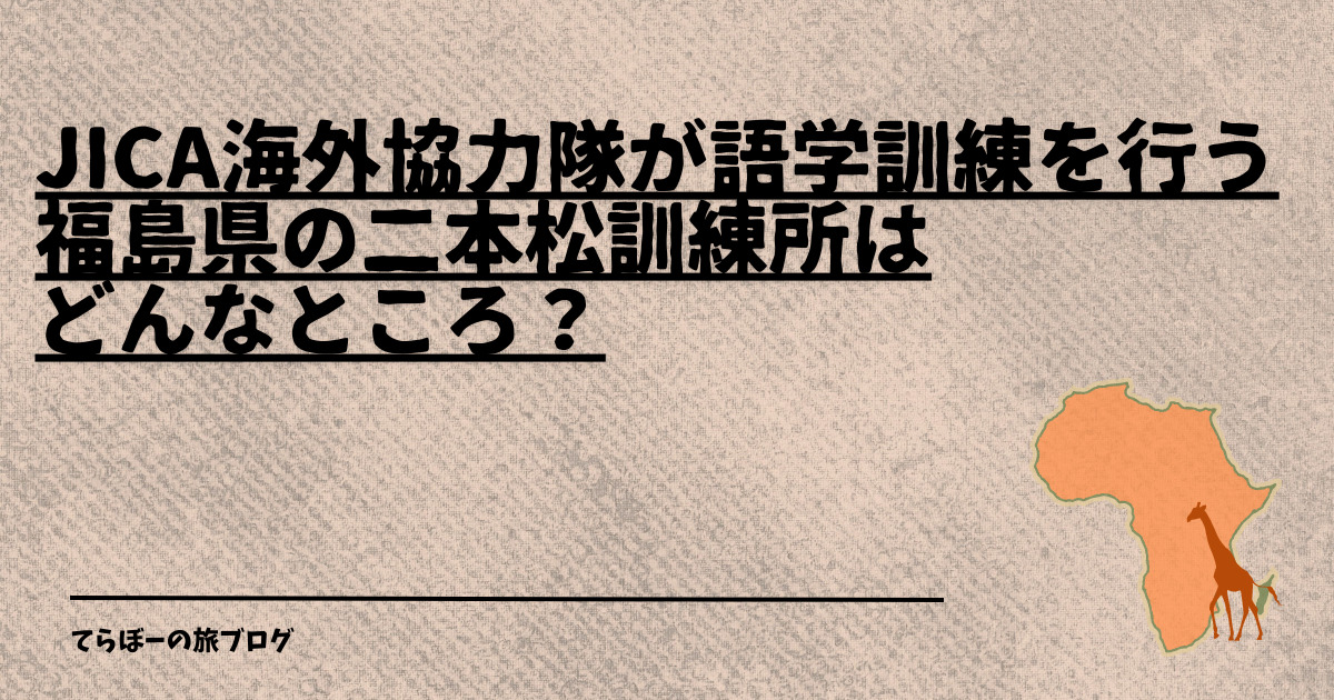 JICA海外協力隊が語学訓練を行う福島県の二本松訓練所はどんなところ？ - てらぼーの旅ブログ