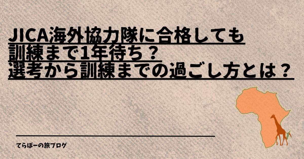 JICA海外協力隊に合格しても訓練まで1年待ち？選考から訓練までの過ごし方とは？ - てらぼーの旅ブログ
